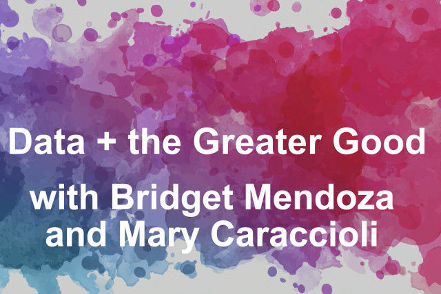 Data + the Greater Good with Bridget Mendoza & Mary Caraccioli ...